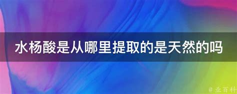水杨酸是从哪里提取的是天然的吗 业百科