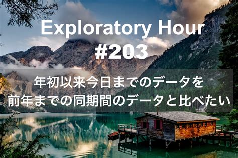 Exploratory Hour 203 年初以来今日までのデータを前年までの同期間のデータと比べたい