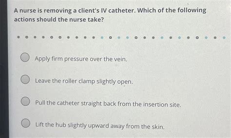 Solved A Nurse Is Removing A Clients Iv Catheter Which Of