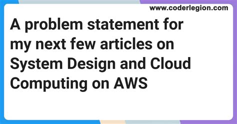 A Problem Statement For My Next Few Articles On System Design And Cloud Computing On Aws Coder