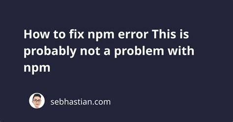 How To Fix Npm Error This Is Probably Not A Problem With Npm Sebhastian