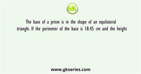 The Base Of A Prism Is In The Shape Of An Equilateral Triangle If The Perimeter Of The Base Is