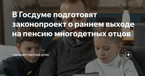 В Госдуме подготовят законопроект о раннем выходе на пенсию многодетных отцов ГОСУДАРСТВЕННАЯ