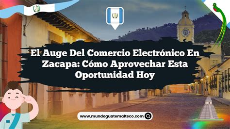 El Auge Del Comercio Electrónico En Zacapa Cómo Aprovechar Esta