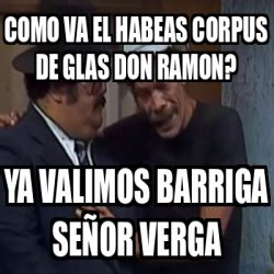 Meme Personalizado Como Va El Habeas Corpus De Glas Don Ramon Ya