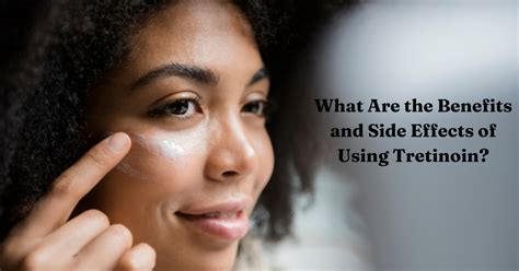 What Are The Benefits And Side Effects Of Using Tretinoin