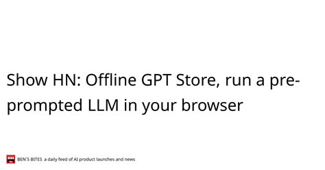 Show Hn Offline Gpt Store Run A Pre Prompted Llm In Your Browser Bens Bites News