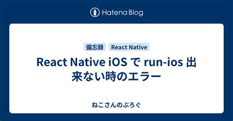 React Native Ios で Run Ios 出来ない時のエラー ねこさんのぶろぐ