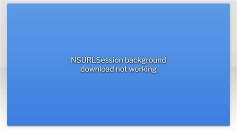 nsurlsession background download not working youtube