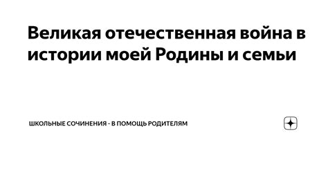 Великая отечественная война в истории моей Родины и семьи Школьные сочинения в помощь