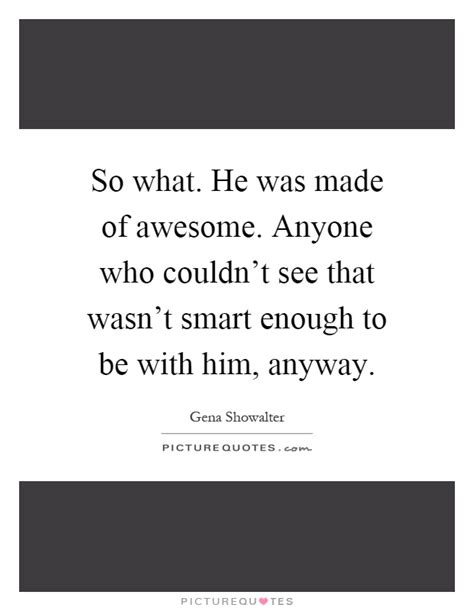 So What He Was Made Of Awesome Anyone Who Couldnt See That