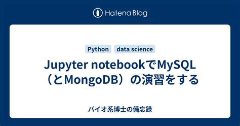 Jupyter Notebookでmysql（とmongodb）の演習をする バイオ系博士の備忘録
