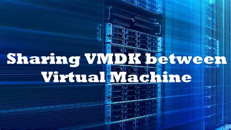 Detailed Guide Sharing Vmdk Between Virtual Machines 2 Methods