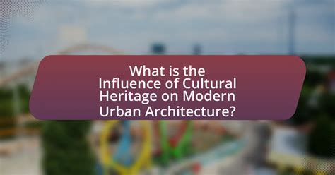 The Influence Of Cultural Heritage On Modern Urban Architecture