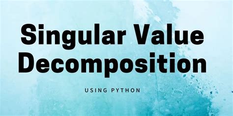 Singular Value Decomposition Svd In Python Askpython