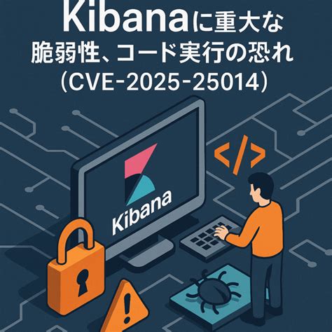 Kibanaに重大な脆弱性、コード実行の恐れcve 2025 25014セキュリティニュースのセキュリティ対策lab