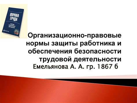 Организационно правовые нормы защиты работника и обеспечения безопасности трудовой деятельности