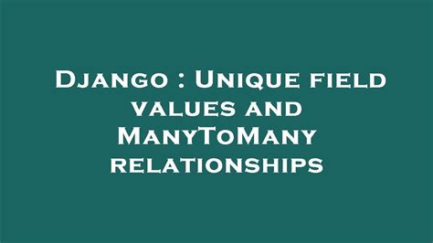django unique field values and manytomany relationships youtube