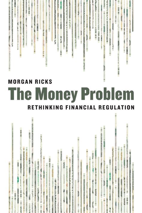 The Money Problem Rethinking Financial Regulation By Morgan Ricks R