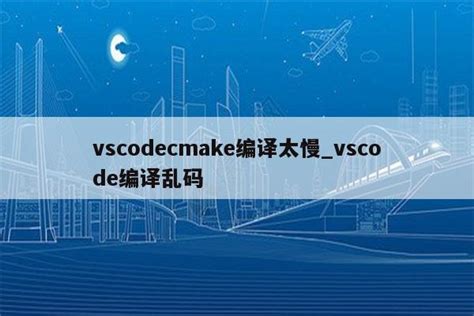 Vscodecmake编译太慢vscode编译乱码 陕西卓智工作室