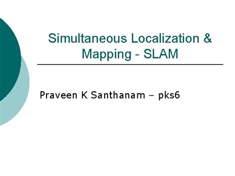 Simultaneous Localization Mapping SLAM Praveen K Santhanam Pks