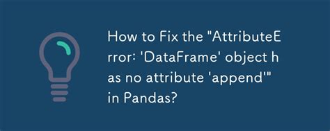 How To Fix The Attributeerror Dataframe Object Has No Attribute Append In Pandas Python