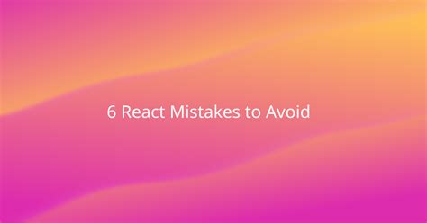 6 React Mistakes To Avoid