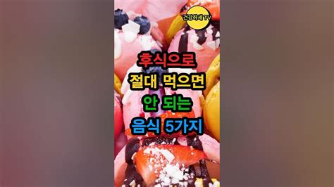 후식으로 절대 먹으면 안 되는 음식 5가지 건강 건강정보 건강하세 Youtube