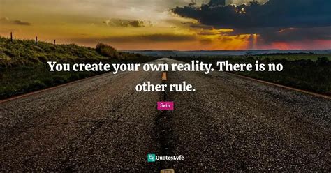 you create your own reality there is no other rule quote by seth
