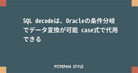 Sql Decodeは、oracleの条件分岐でデータ変換が可能 Case式で代用できる ポテパンスタイル