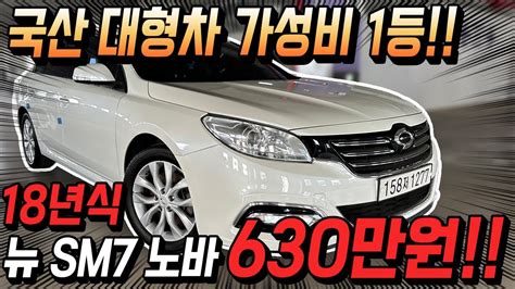 파격적인 금액의 18년식 국산 대형세단 잔고장 걱정도 없는 최강의 내구성 Sm7 노바 단돈 600만원대로 가져왔습니다 컨디션까지 짱짱한 중고차 가성비 1등 매물