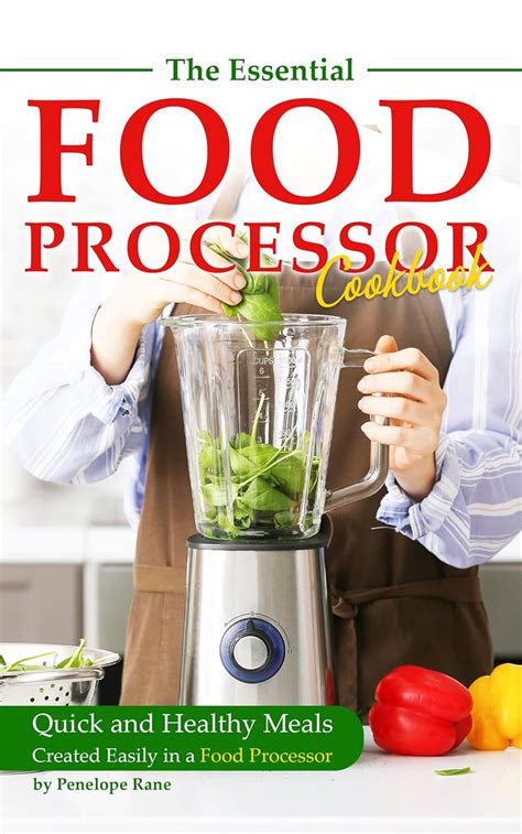 The Essential Food Processor Cookbook Quick And Healthy Meals Created Easily In A Food