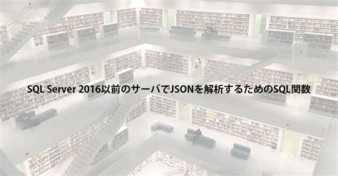 SQL Server 以前のサーバでJSONを解析するためのSQL関数 FEELD BLOG