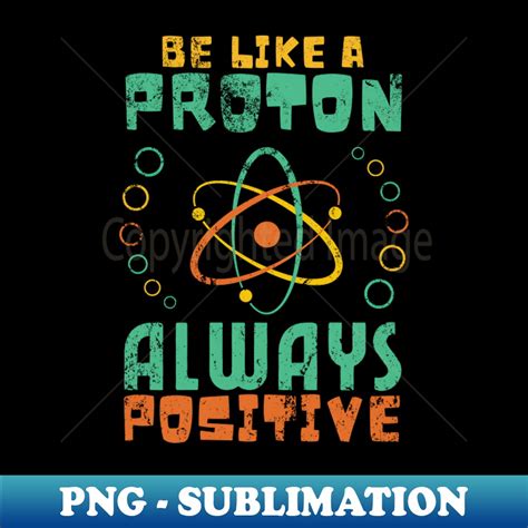 Be Like A Proton Always Positive Science Funny Science Pro Inspire