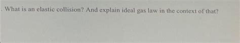 Solved What Is An Elastic Collision And Explain Ideal Gas Chegg Com