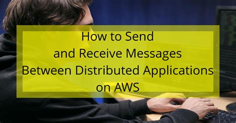 how to send and receive messages between distributed applications on aws undercode testing