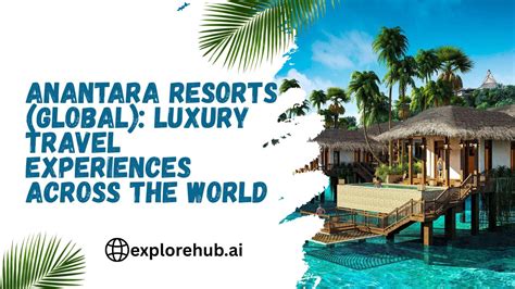 Anantara Resorts Global Luxury Travel Experiences Across The World