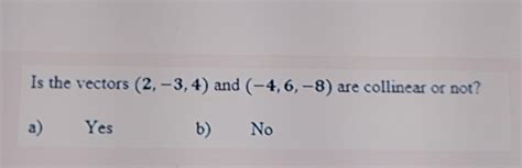 Solved Is The Vectors 2 −3 4 And −4 6 −8 Are Collinear