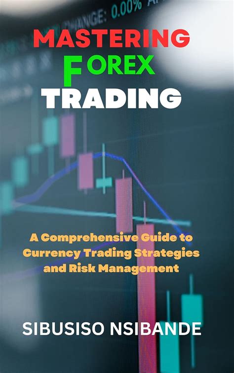 Mastering Forex Trading A Comprehensive Guide To Currency Trading Strategies And Risk