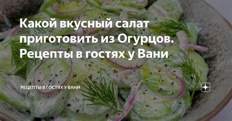 Какой вкусный салат приготовить из Огурцов Рецепты в гостях у Вани Рецепты в гостях у Вани Дзен