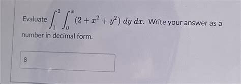 Solved Evaluate ∫12∫0x2x2y2dydx ﻿write Your Answer As A