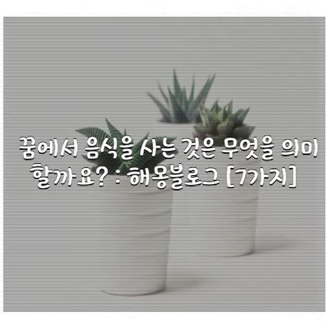 꿈에서 음식을 사는 것은 무엇을 의미할까요 해몽블로그 7가지