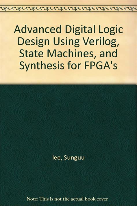 Advanced Digital Logic Design Using Verilog State Machines And Synthesis For Fpgas Lee