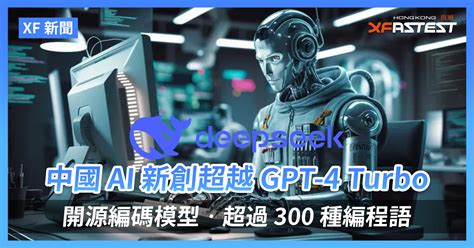 XF 新聞 中國 AI 新創 DeepSeek 超越 GPT Turbo 開源編碼模型超過 種編程語 XFastest Hong Kong