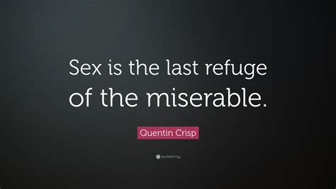 Quentin Crisp Quote “sex Is The Last Refuge Of The Miserable”