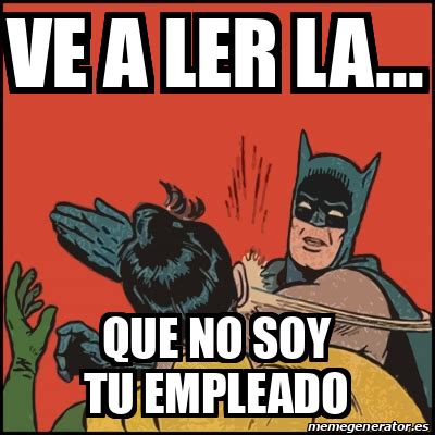 Meme Batman Slaps Robin Ve A Ler La Que No Soy Tu Empleado 33194738