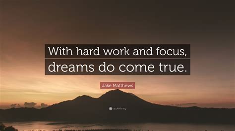 Jake Matthews Quote “with Hard Work And Focus Dreams Do Come True ”