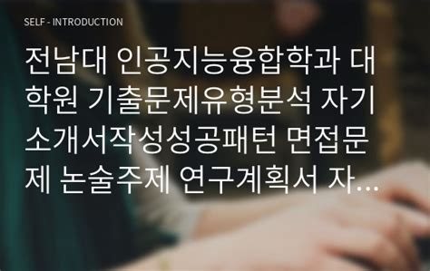전남대 인공지능융합학과 대학원 기출문제유형분석 자기소개서작성성공패턴 면접문제 논술주제 연구계획서 자소서입력항목분석 적성문제 연구능력검증문제 자기소개서