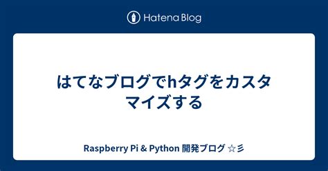 はてなブログでhタグをカスタマイズする raspberry pi and python 開発ブログ ☆彡