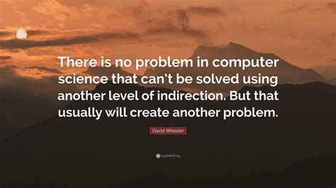 David Wheeler Quote “there Is No Problem In Computer Science That Cant Be Solved Using Another
